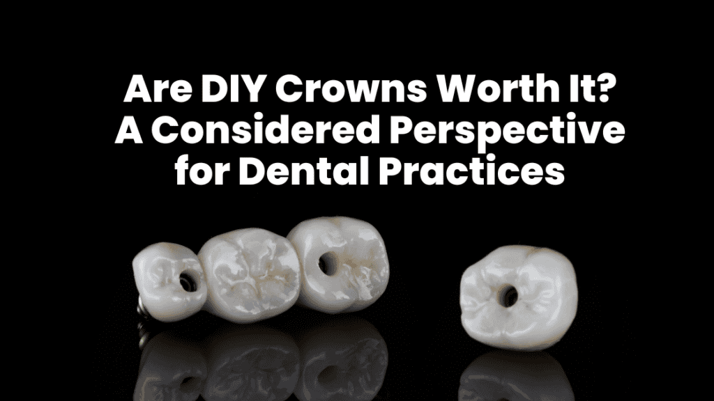 DIY Dental Crowns: Hidden Costs & Quality Impact for Practices